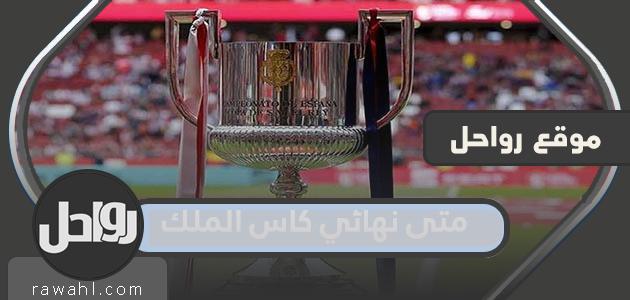ما هو موعد نهائي كأس الملك 2023؟ موقع رواحل